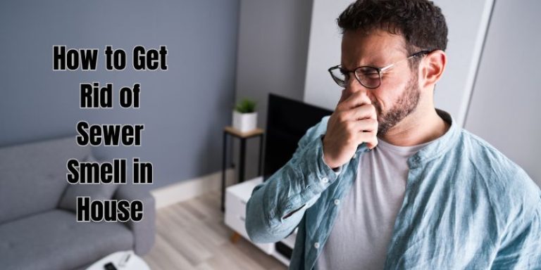 How to Get Rid of Sewer Smell in House: 7 Effective Solutions